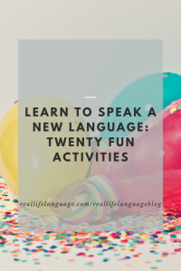 Learn to Speak a New Language: Twenty Fun Activities - Real Life Language