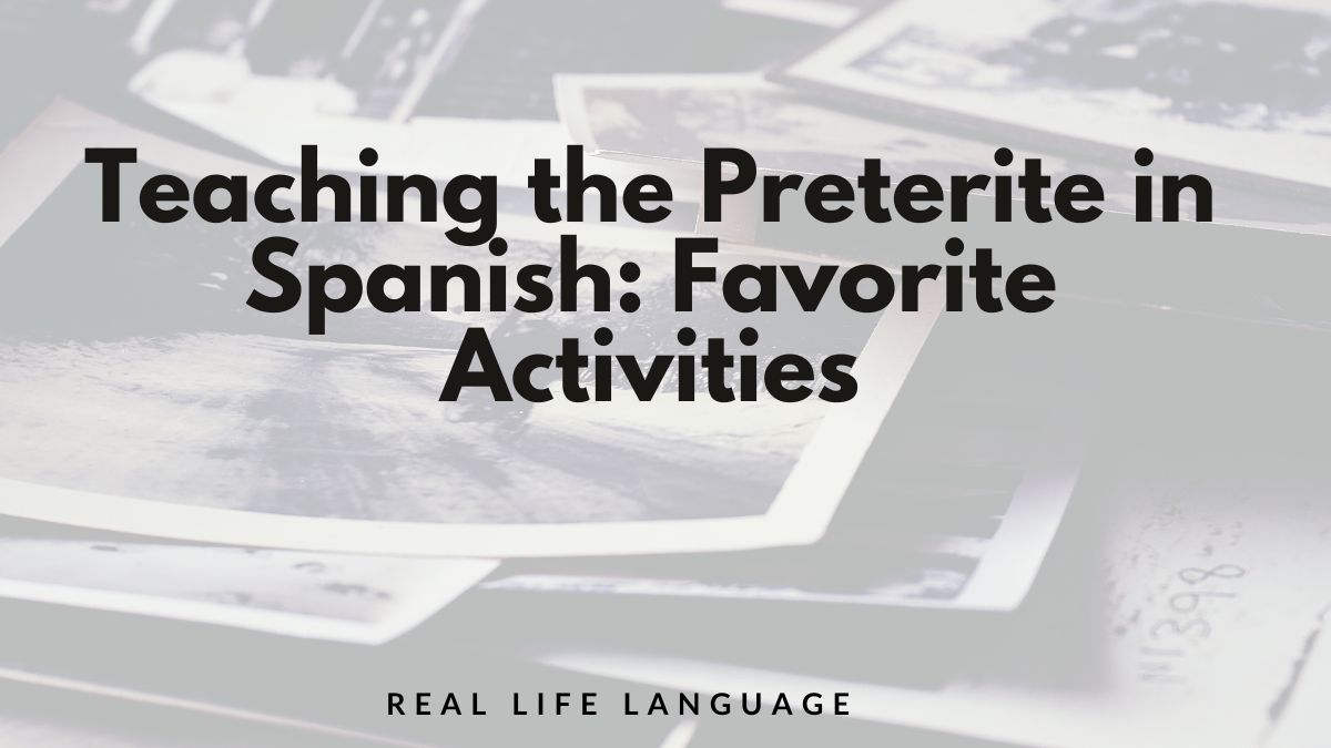 Teaching the Preterite in Spanish: Favorite Activities - Real Life Language