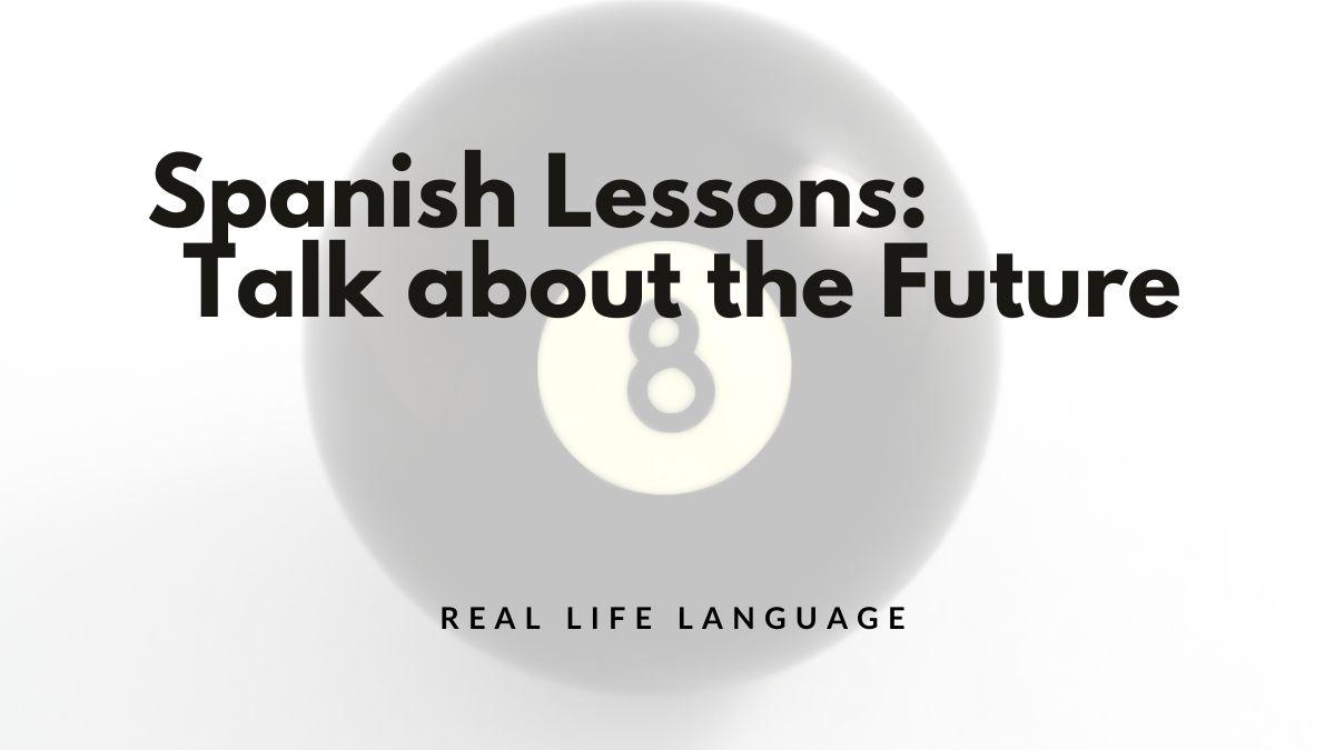 Spanish Lessons: Talk about the Future - Real Life Language