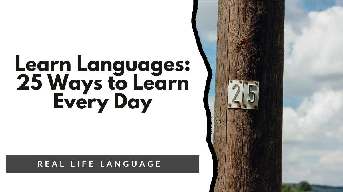 Learn Languages: 25 Ways to Learn Every Day - Real Life Language