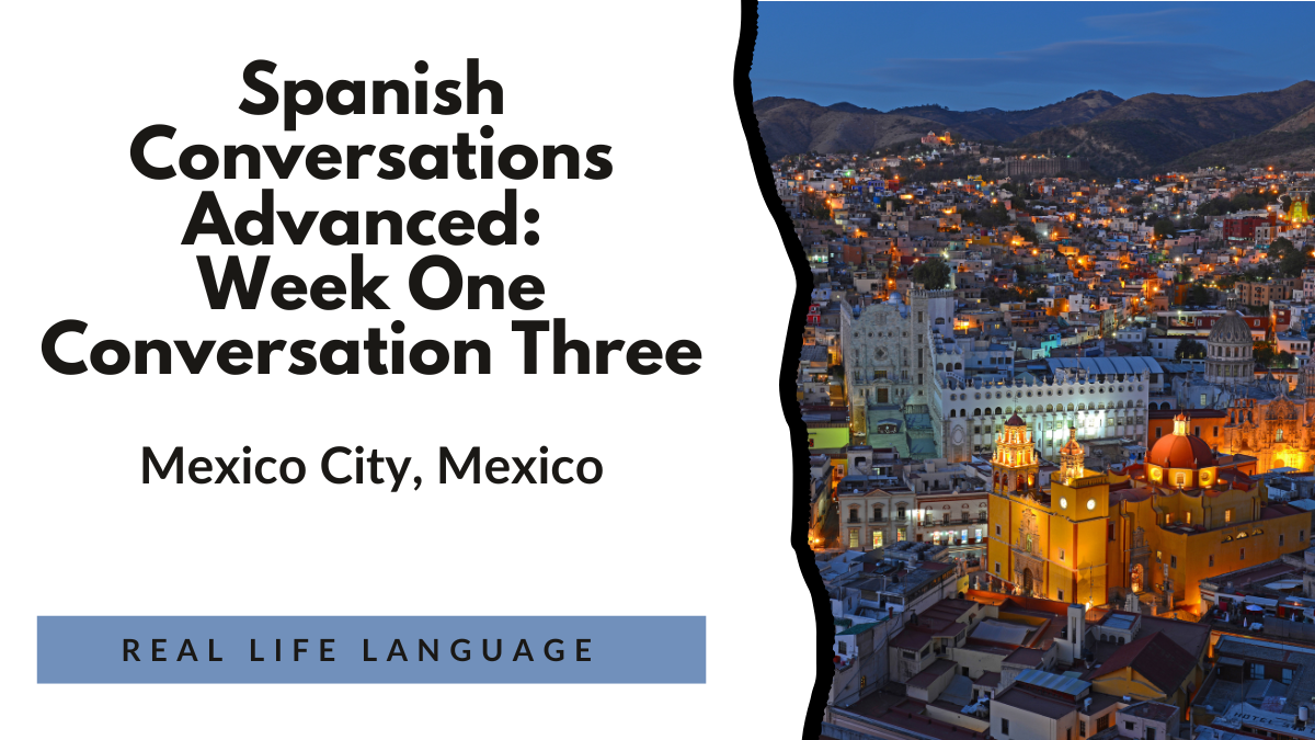 Spanish Conversations Advanced: Week One Conversation Three - Real Life ...