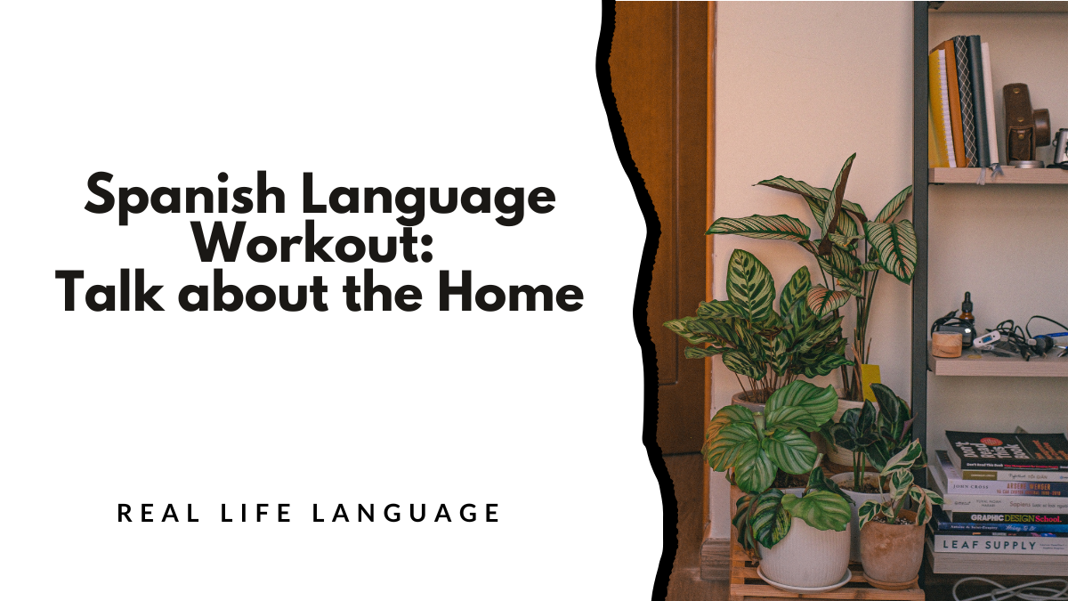Spanish Language Workout: Talk about the Home - Real Life Language