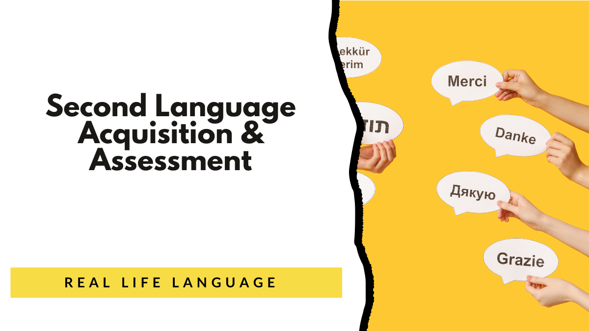 Second Language Acquisition & Assessment - Real Life Language