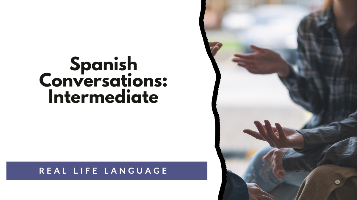 Spanish Conversations: Intermediate - Real Life Language