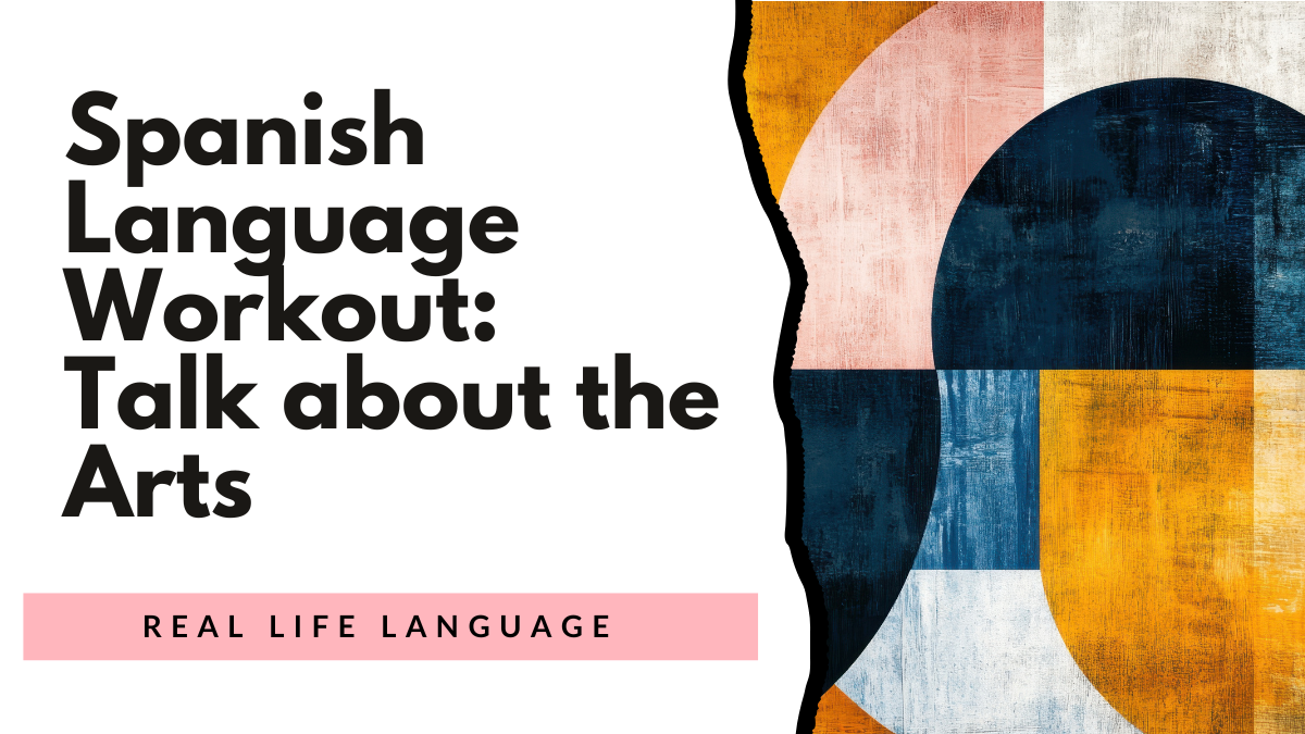 Spanish Language Workout: Talk about the Arts - Real Life Language